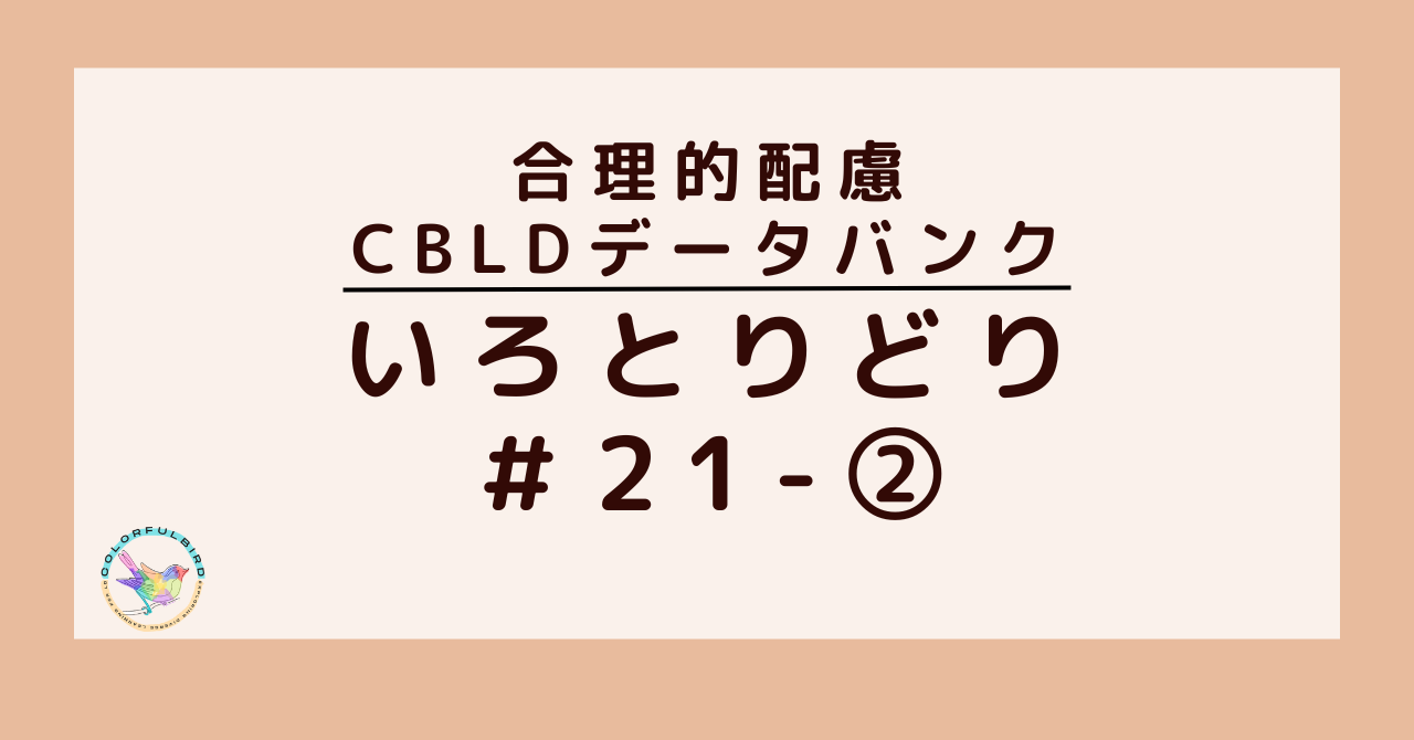 いろとりどり＃21‐②～合理的配慮CBLDデータバンク～ | カラフルバード～CBLD～