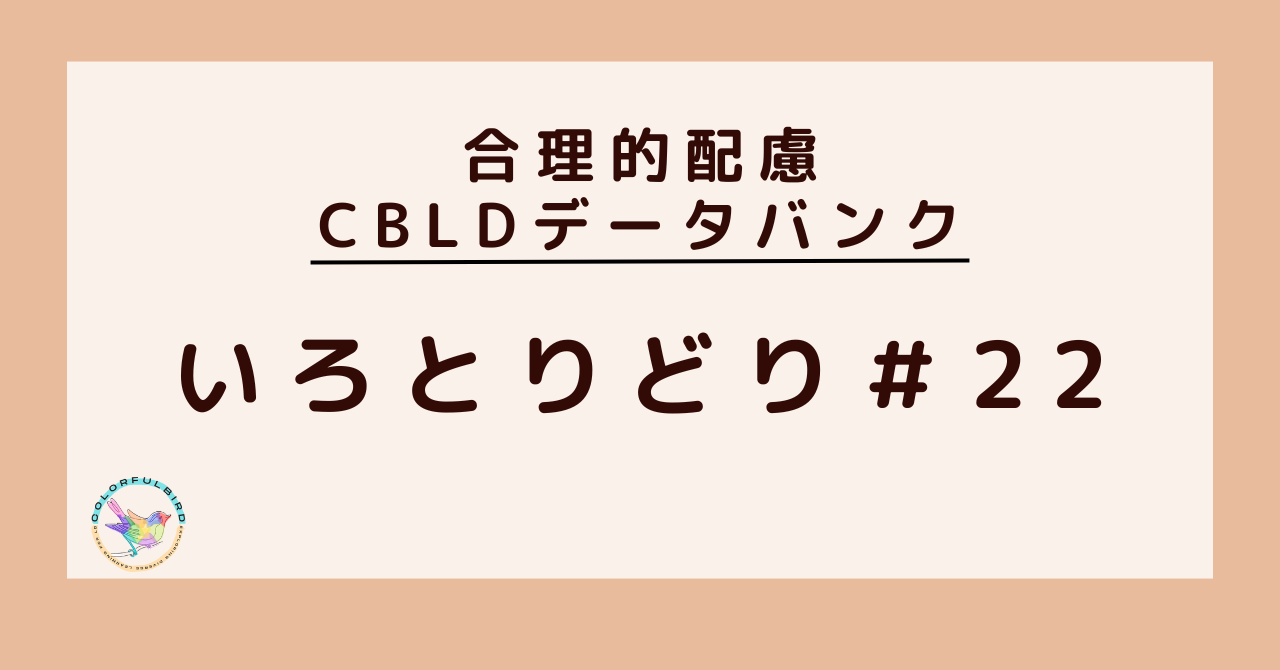 いろとりどり＃22～合理的配慮CBLDデータバンク～ | カラフルバード～CBLD～