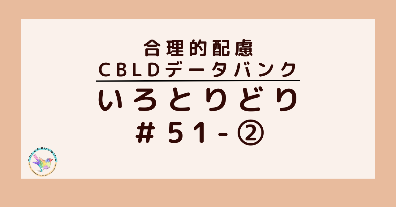 いろとりどり＃51-②～合理的配慮CBLDデータバンク～ | カラフルバード～CBLD～